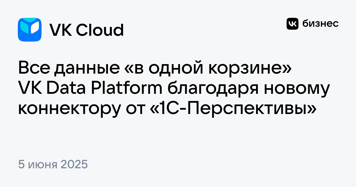 Все данные «в одной корзине» VK Data Platform благодаря новому коннектору от «1С-Перспективы»