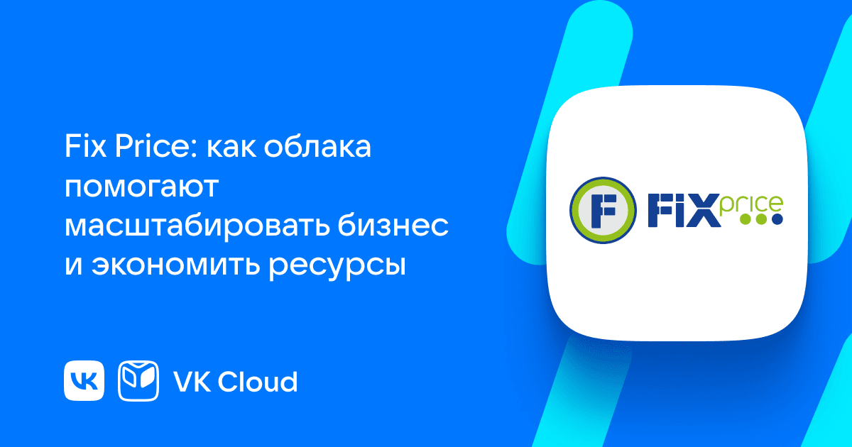Fix Price: как облака помогают масштабировать бизнес и экономить ресурсы