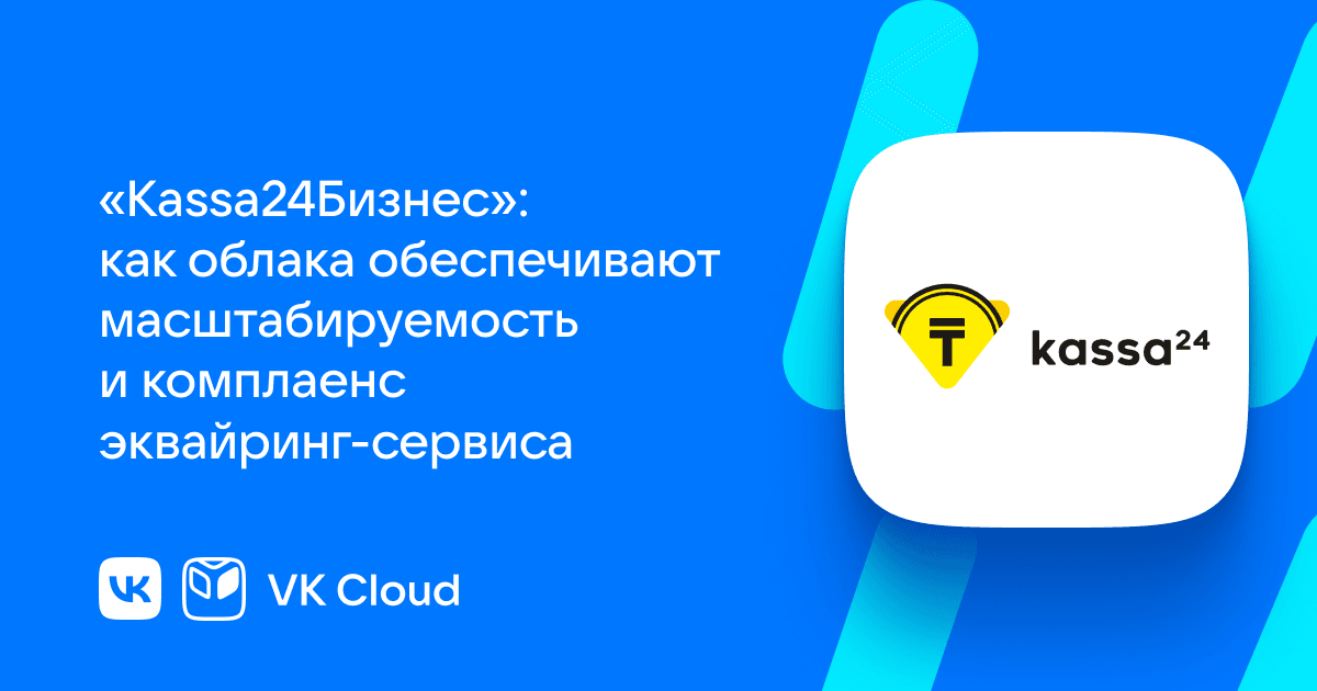 «Kassa24Бизнес»: как облака обеспечивают масштабируемость и комплаенс эквайринг-сервиса